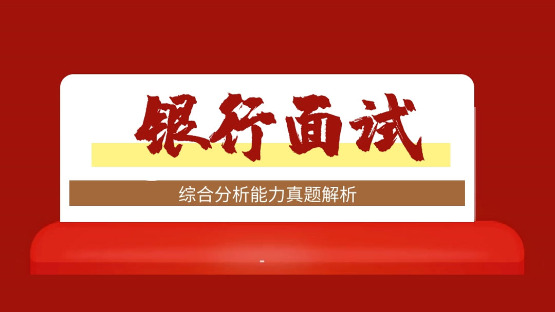 2021银行半结构化面试题型之综合分析能力答题思路及真题解析