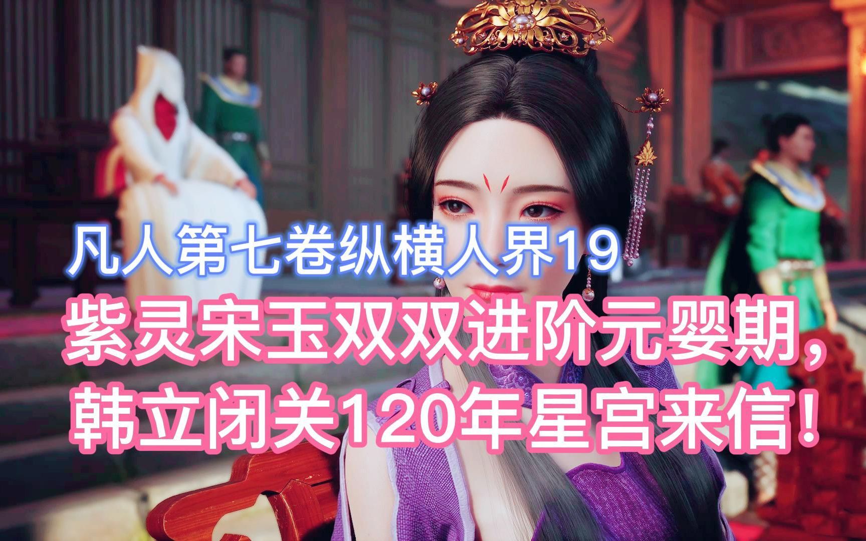 紫灵宋玉双双进阶元婴期,韩立闭关120年星宫来信!凡人修仙传卷七19