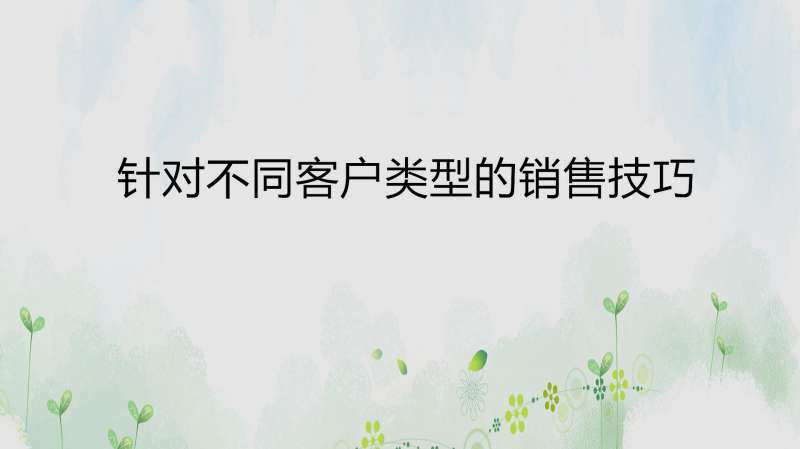 不同类型顾客的销售技巧,让销售成交变得更有把握!