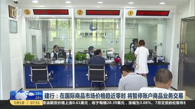建行:在国际商品市场价格趋近零时 将暂停账户商品业务交易