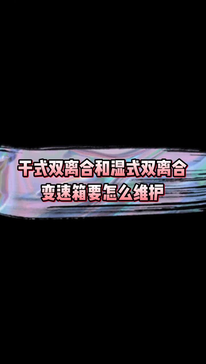 汽车变速箱-干式双离合和湿式双离合该怎么养护