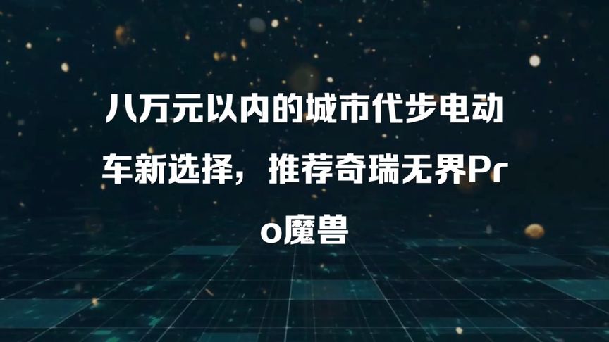 城市代步新选择,八万内纯电动车可以考虑奇瑞无界Pro魔兽