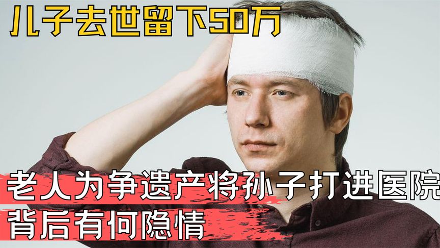 儿子去世留下50万,老人为争遗产将孙子打进医院,背后有何隐情