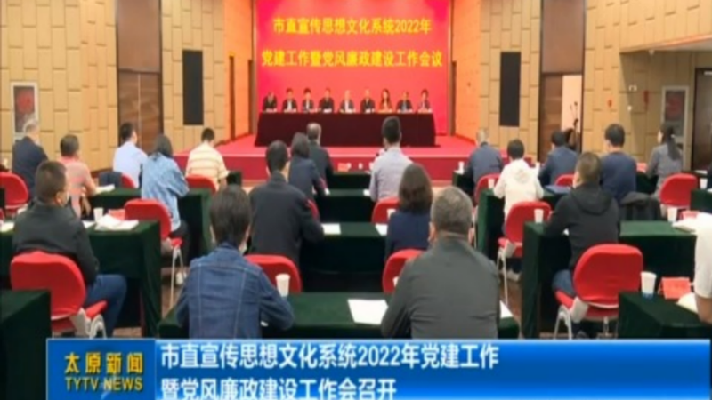 市直宣传思想文化系统2022年党建工作暨党风廉政建设工作会召开