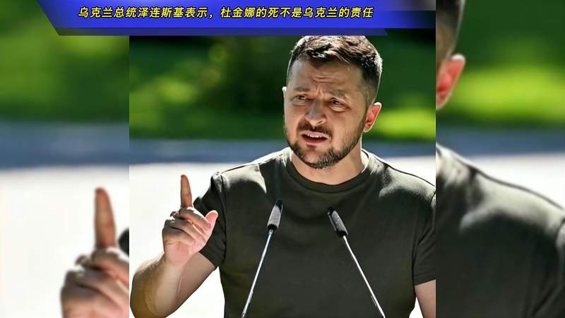 乌克兰总统泽连斯基:达莉娅·杜金娜的死不是乌克兰的责任