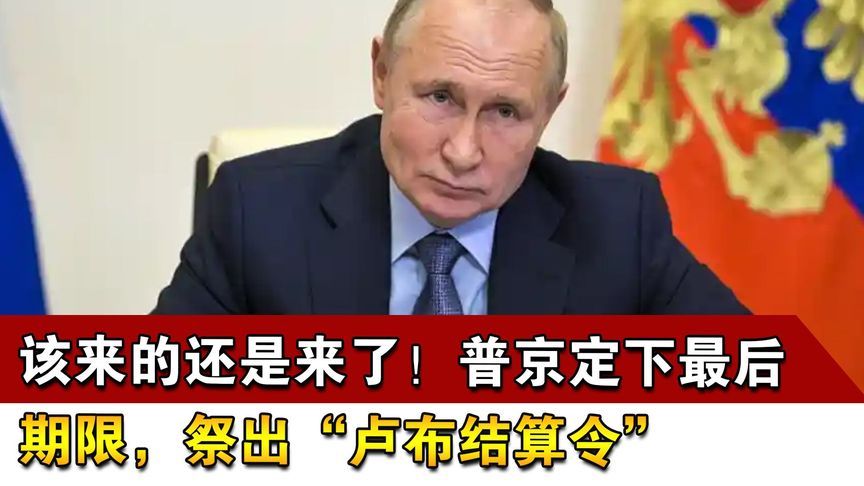该来的还是来了!普京定下最后期限,祭出“卢布结算令”