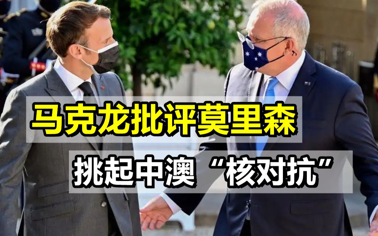 马克龙批评莫里森,挑起中澳“核对抗”,并计划恢复法澳潜艇协议