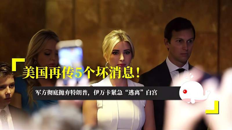 美国再传5个坏消息!军方彻底抛弃特朗普,伊万卡“逃离”白宫