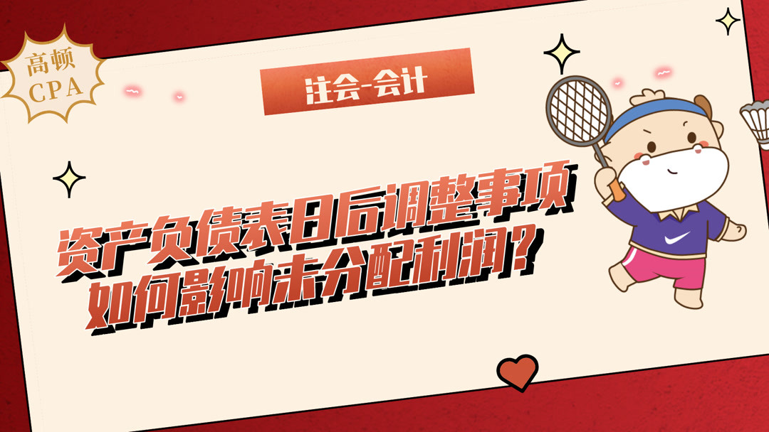 注会CPA会计:资产负债表日后调整事项如何影响未分配利润?