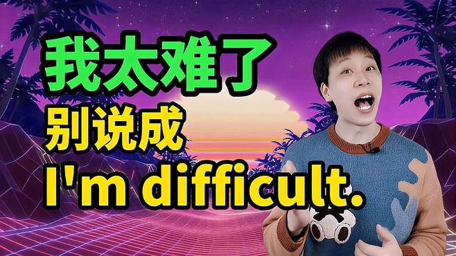 “我太难了”英语可别说成I'm difficult!老外都要对你退避三舍!