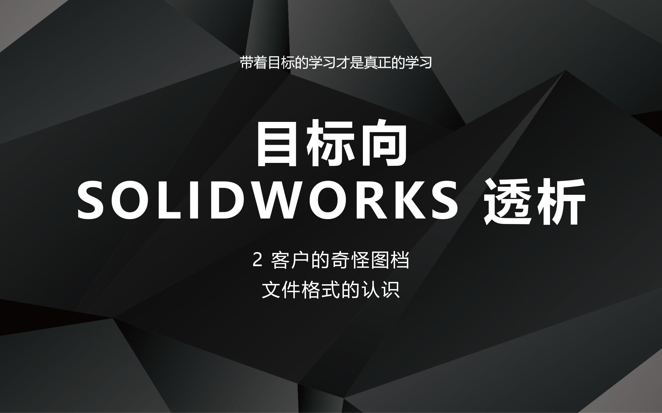 目标导向solidworks透析教程 2-客户的奇怪图纸-文件格式的认识