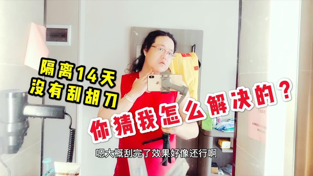 酒店隔离14天,没有剃须刀,你猜我怎么解决刮胡子这个问题的?