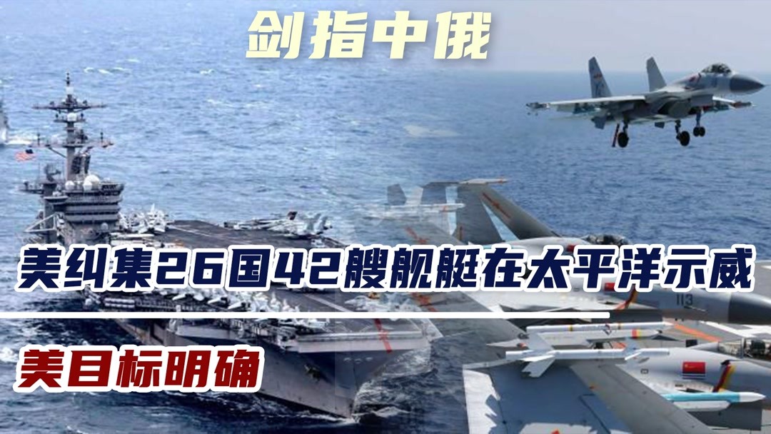 剑指中俄,美纠集26国42艘舰艇在太平洋示威,美目标明确