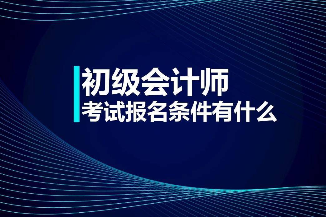 初级会计师考试报名条件有哪些?