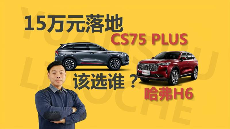 十五万元落地,哈弗H6和CS75 PLUS该选谁,买哪个配置合适