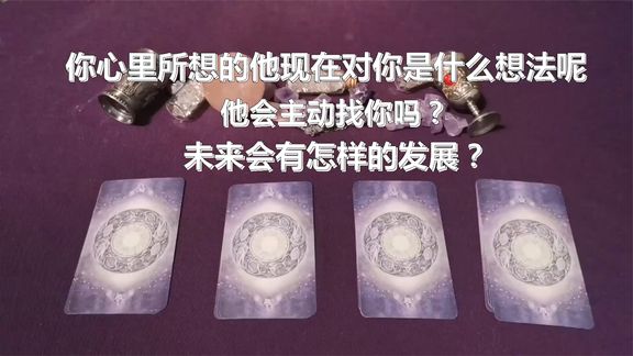 塔罗测试:你心里所想的他现在对你是什么想法呢?会主动找你吗?