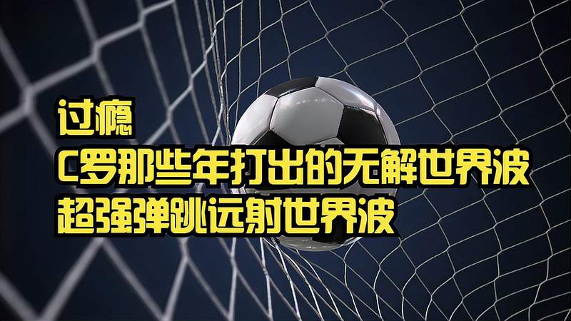 过瘾!C罗那些年打出的无解世界波,超强弹跳远射世界波