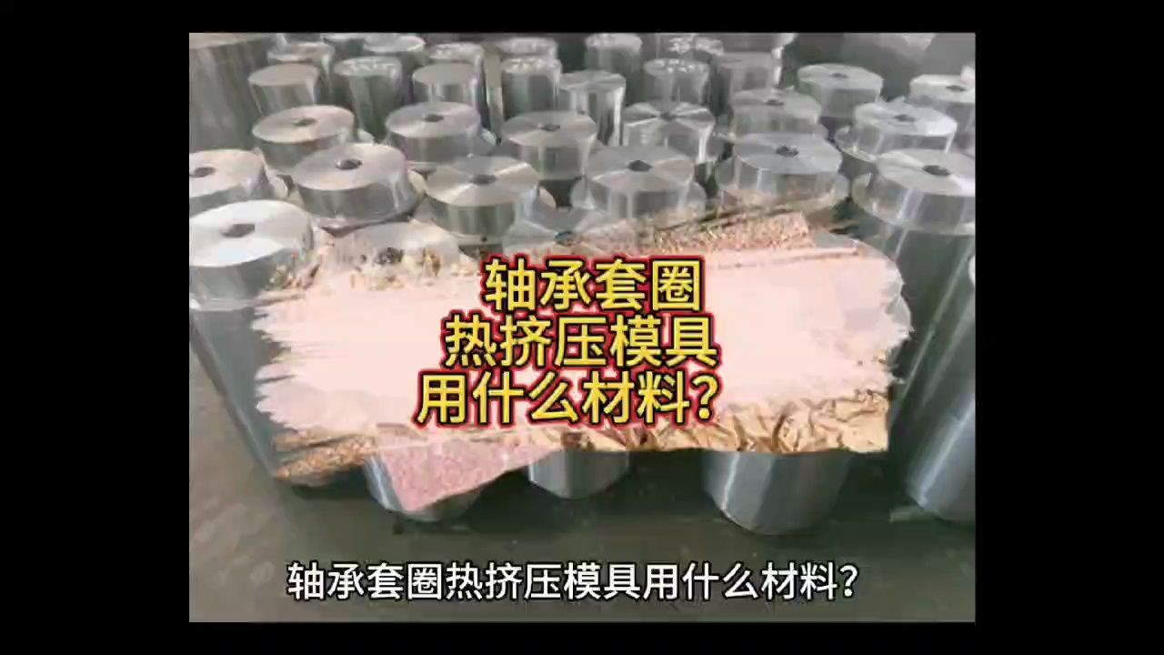 轴承套圈热挤压模具用什么材料?使用3Cr2W8V钢寿命短、选择热锻...
