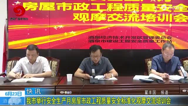 酒泉市举行安全生产月房屋市政工程质量安全标准化观摩交流培训会