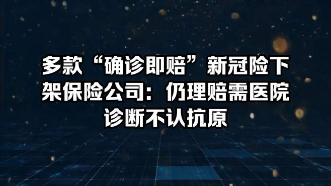 多款“确诊即赔”新冠险下架保险公司:仍理赔需医院诊断不认抗原