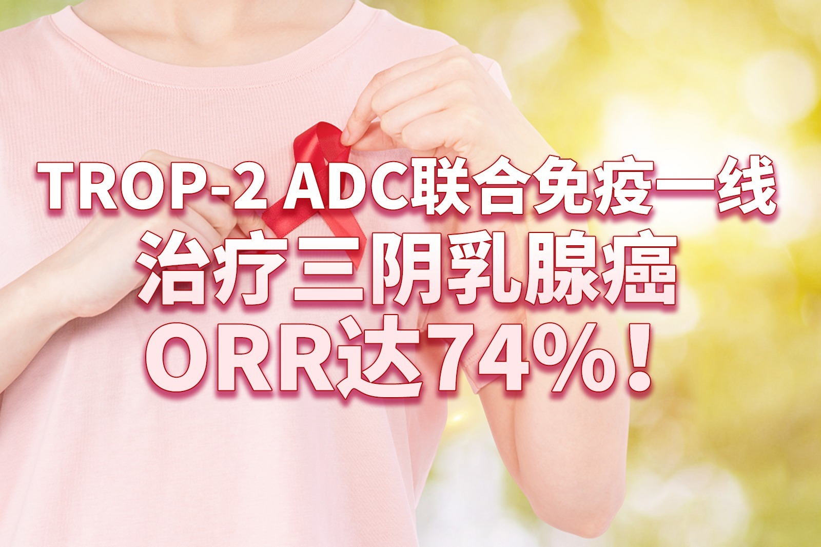 TROP-2 ADC联合免疫一线治疗三阴乳腺癌,ORR达74%!