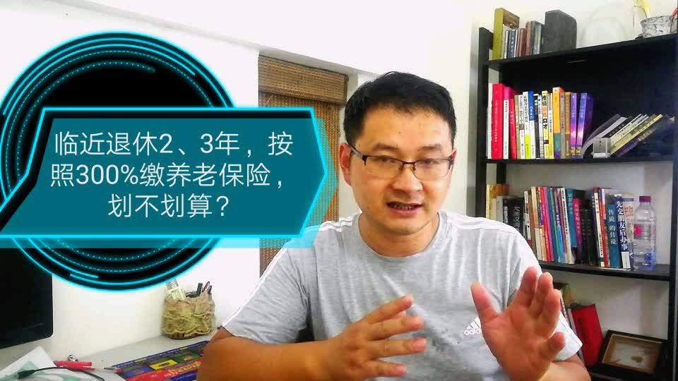 退休还有2、3年,按照300%的标准缴纳养老保险,划不划算
