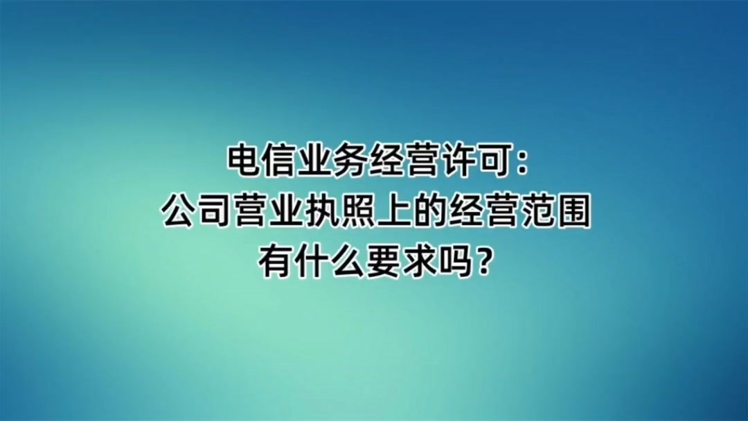 电信业务经营许可:公司营业执照上的经营范围有什么要求吗?