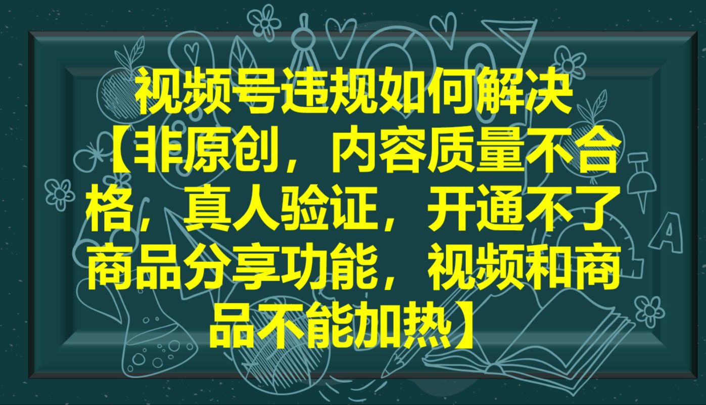 视频号违规如何解决【非原创,内容质量不合格,真人验证,开通不了商品...