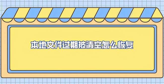 本地文件过期被清空怎么恢复?答案却很真实