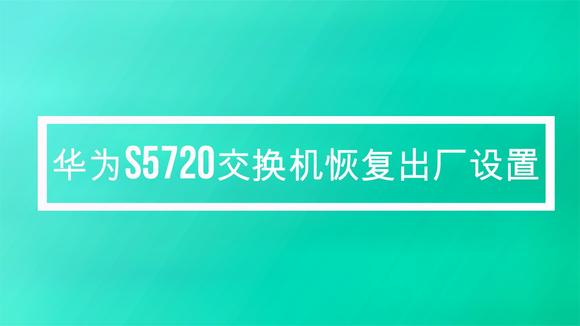 网络基础分享-华为S5720交换机的密码忘记了,如何恢复出厂配置?