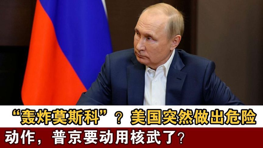 “轰炸莫斯科”?美国突然做出危险动作,普京要动用核武了?