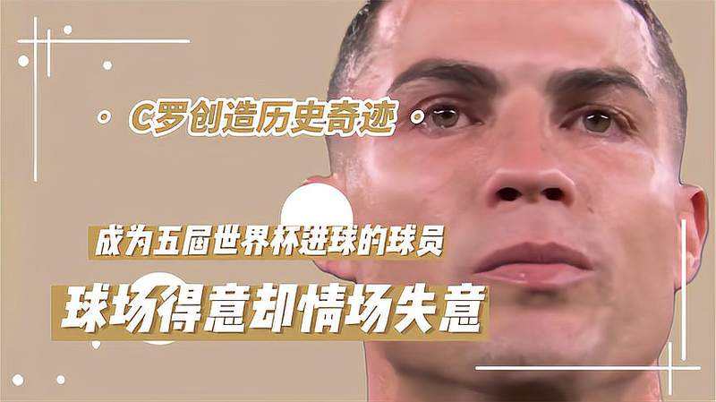 C罗创造历史奇迹,成为五届世界杯进球球员,赛场得意却情场失意