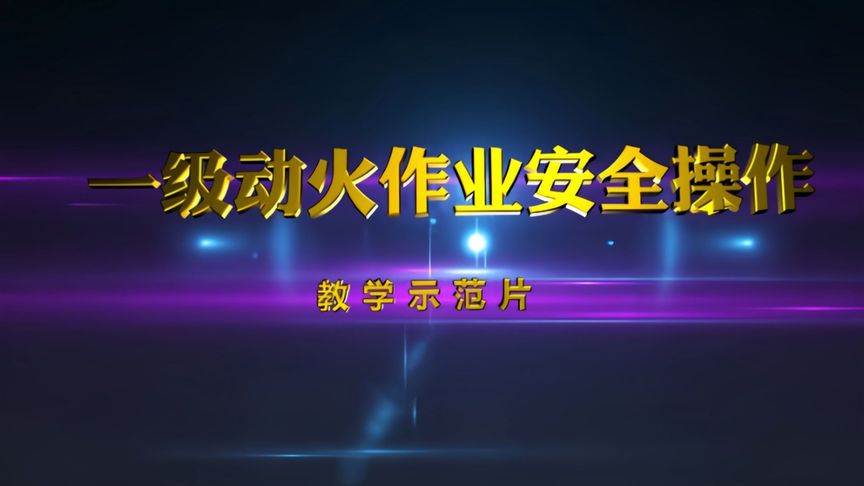 一级动火作业安全操作教学示范片
