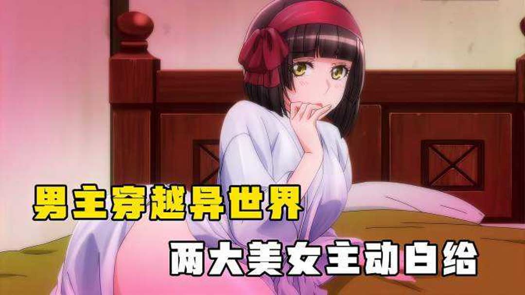 男主穿越到异世界,两大美女主动白给,原来她们的身份不简单