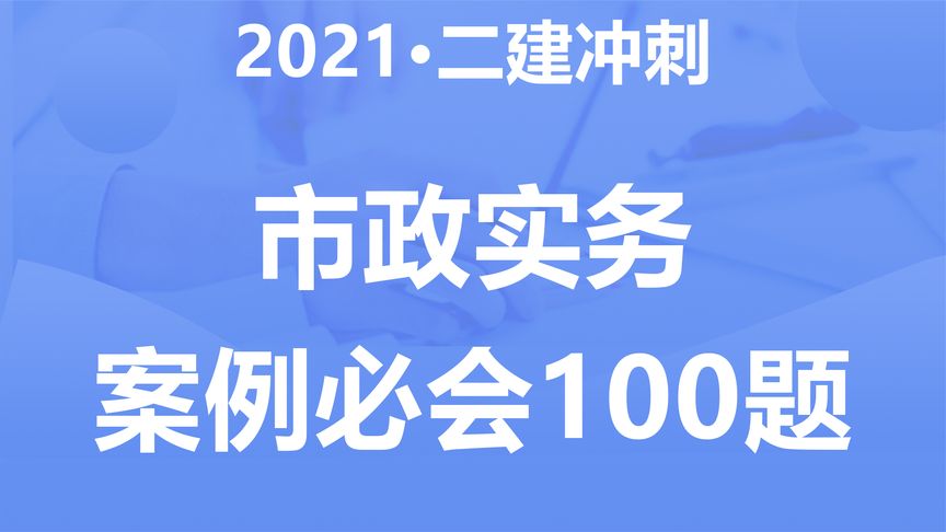 考前冲刺丨二建市政实务案例必会100题.01 持续更新~