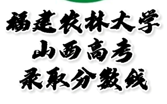福建农林大学高考分数线,福建农林大学怎么样?山西高考志愿填报福建...