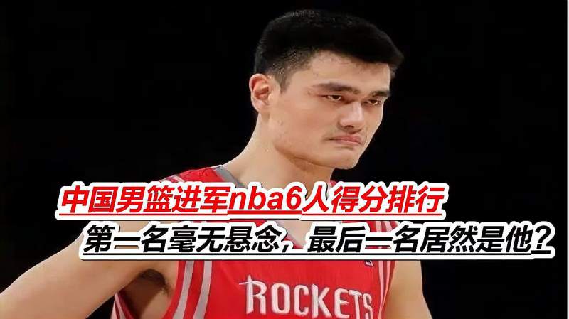 中国男篮NBA6人得分情况,排行第1名毫无悬念,最后一名居然是他?