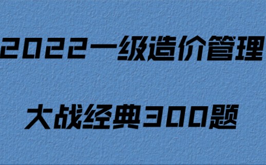 【造价大战300题】2022一级造价工程师造价管理——经典300题——...