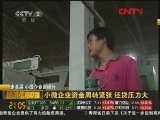 [走基层 小微企业调研行]小微企业资金周转紧张 还贷压力大