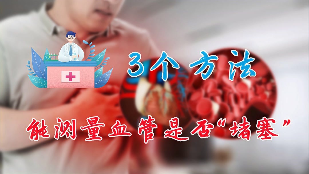 想知道血管是否堵塞,这3个小方法就能测,医生说准确度还挺高