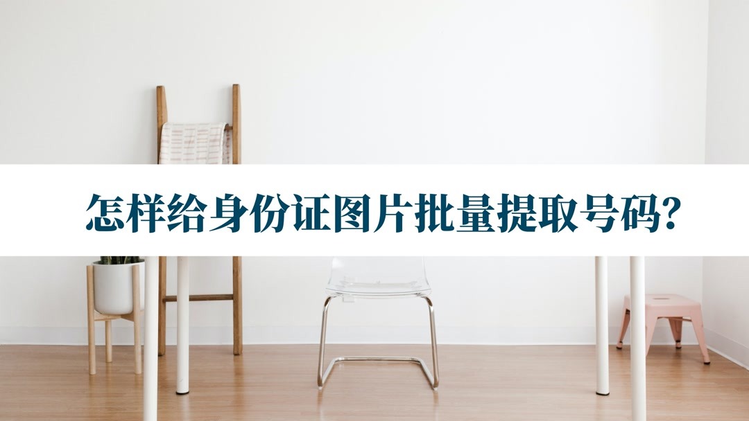 怎样给身份证图片批量提取号码?教你一个事半功倍的好方法