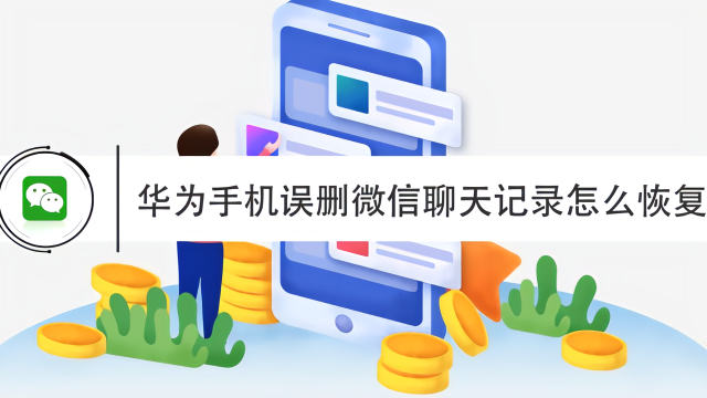 华为手机误删微信聊天记录怎么恢复?跟我这么做