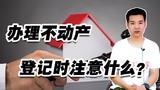如果想办理不动产，登记的时候要注意什么这6点一定要清楚