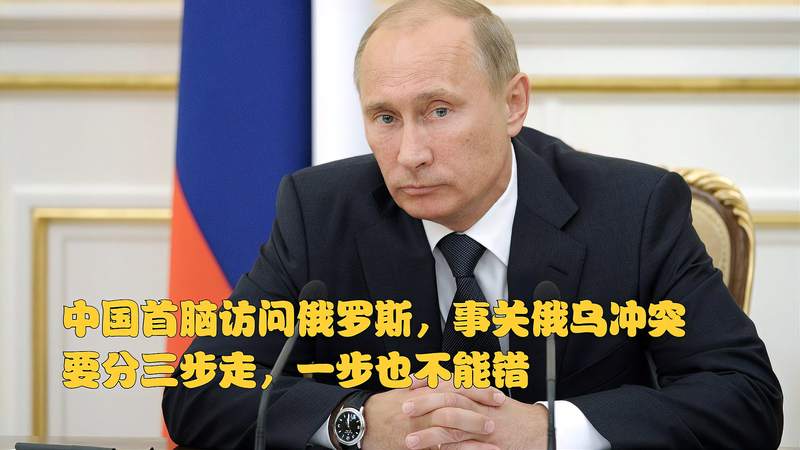中国首脑访问俄罗斯,事关俄乌冲突,要分三步走,一步也不能错