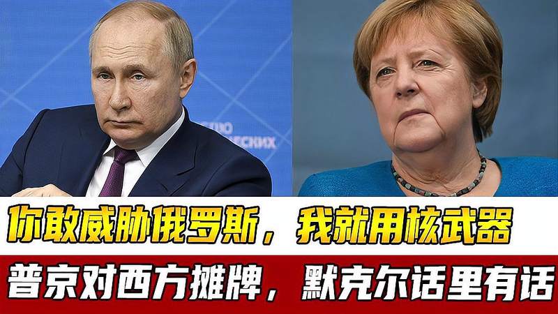 “敢威胁俄罗斯,就用核武器”?普京对西方摊牌,默克尔发出警告