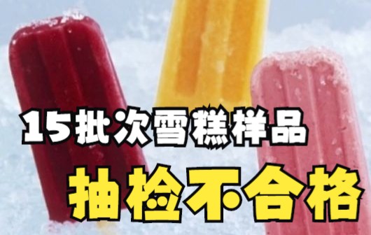 15批次雪糕样品抽检不合格,有些是你常吃的——