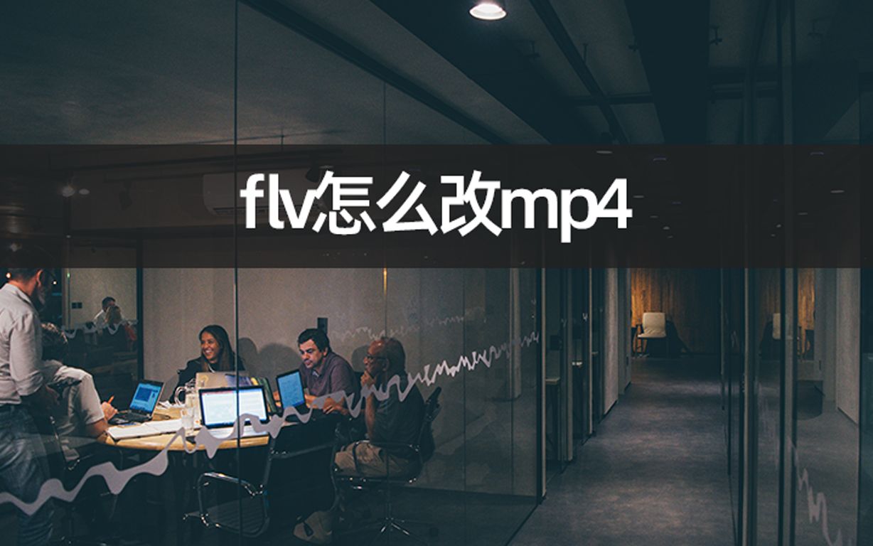 flv怎么改mp4?flv视频转换轻松搞定