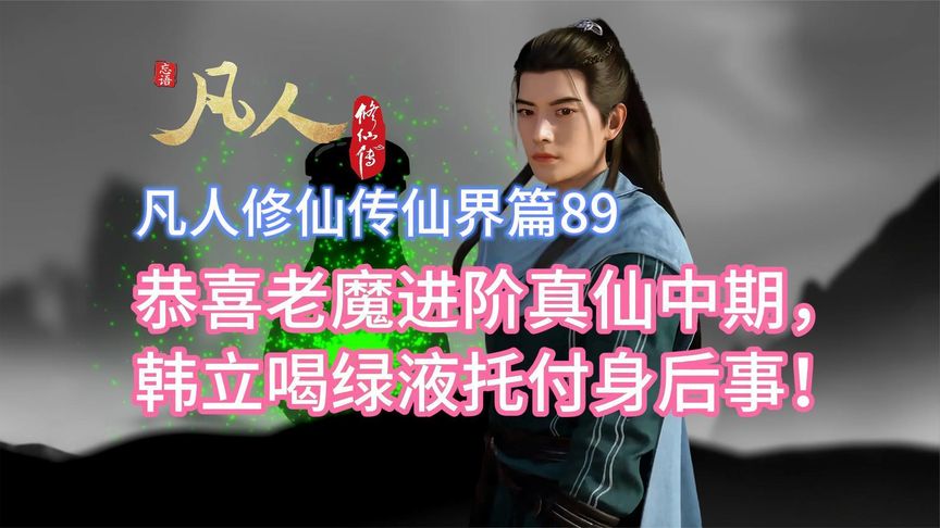 凡人仙界篇89:恭喜老魔进阶真仙中期,韩立喝绿液托付身后事!