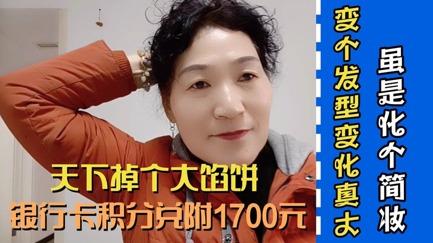 简单化妆。变个发型,变化真大?去银行发现积分兑换1700多元…