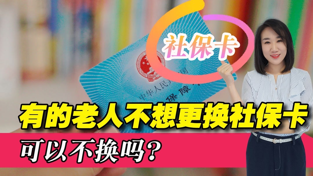 社保卡在哪些情况下需要更换?有些老年人不想更换,可以吗?